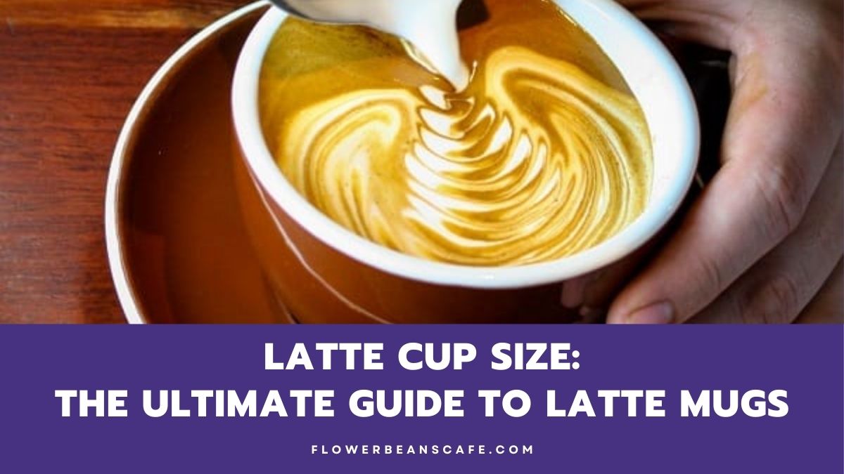 Latte Cup Size: The Ultimate Guide to Latte Mugs - Flower Beans Cafe